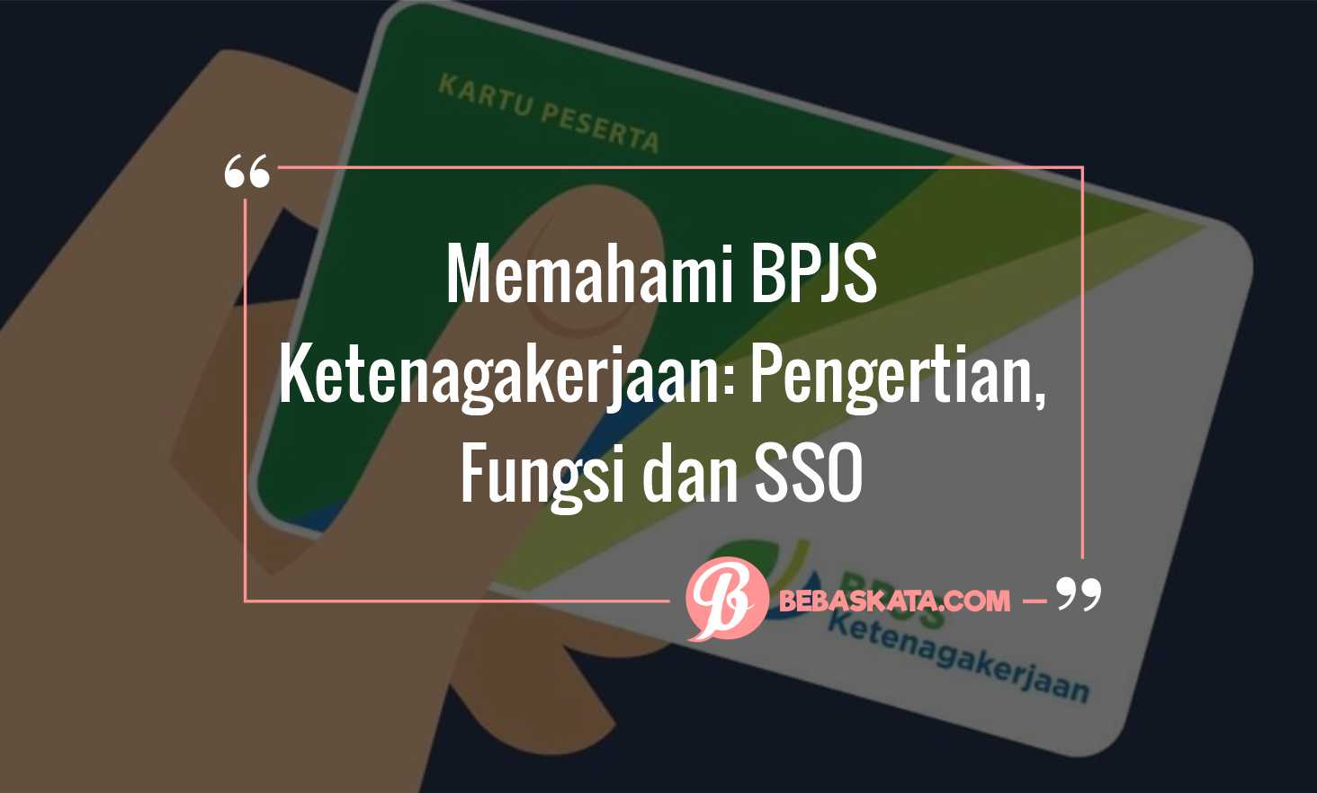 Memahami BPJS Ketenagakerjaan: Pengertian, Fungsi Dan SSO » BebasKata.com